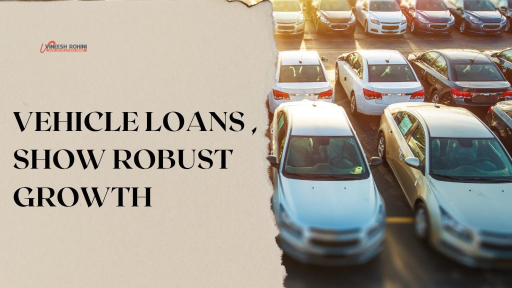 Vehicle loans , show robust growth - Vineesh Rohini